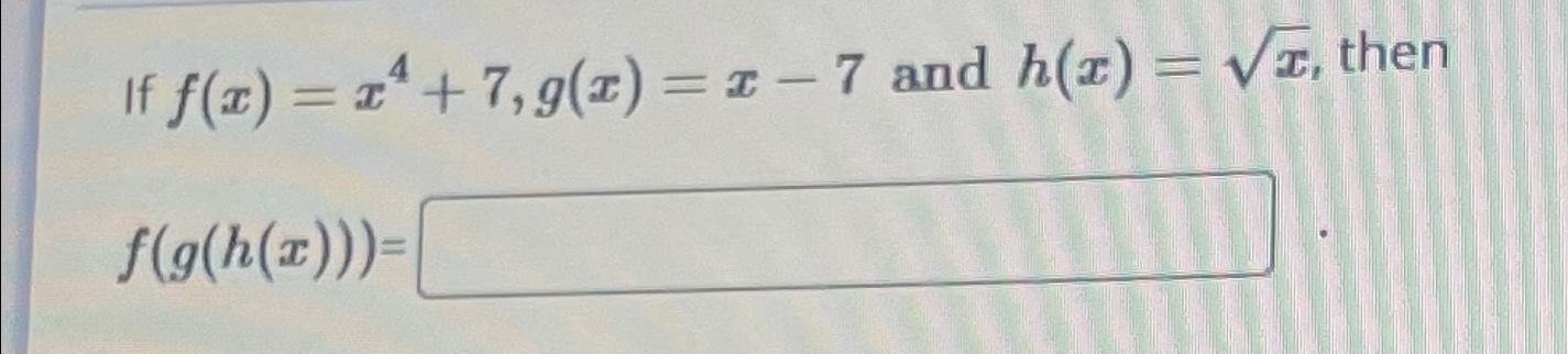 Solved If f(x)=x4+7,g(x)=x-7 ﻿and h(x)=x2, ﻿then f(g(h(x)))= | Chegg.com