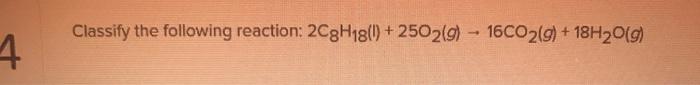 Solved Classify the following reaction: 2C8H18() +2502(g) - | Chegg.com