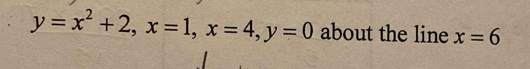 Solved y=x2+2,x=1,x=4,y=0 ﻿about the line x=6How do i solve | Chegg.com