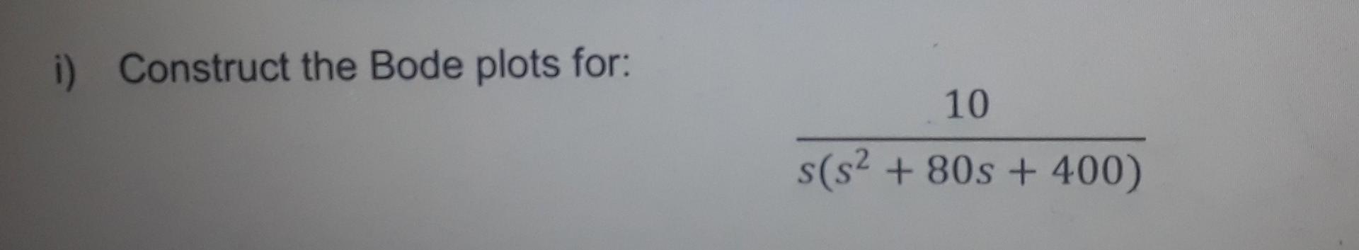 Solved i) Construct the Bode plots for: 10 s(s2 + 80s + 400) | Chegg.com