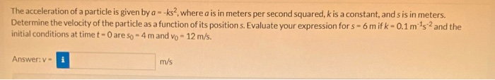 Solved The acceleration of a particle is given by a = -ks?, | Chegg.com