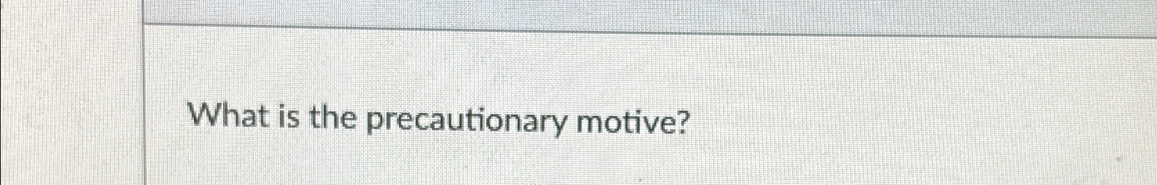 Solved What is the precautionary motive? | Chegg.com