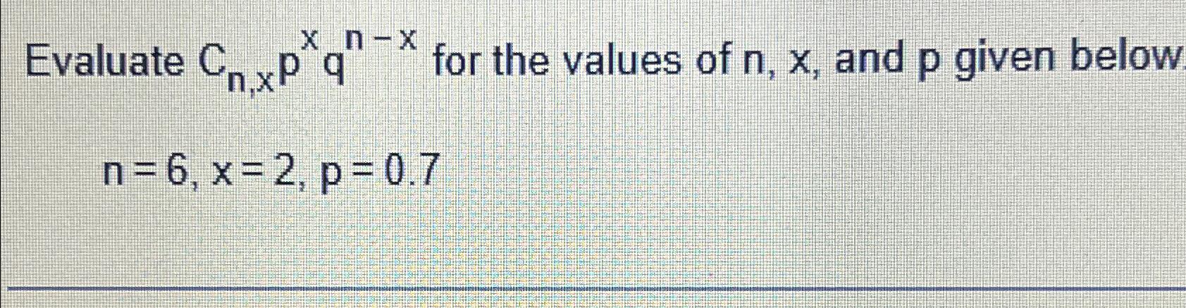 Solved Evaluate Cn,xpxqn-x ﻿for the values of n,x, ﻿and p | Chegg.com