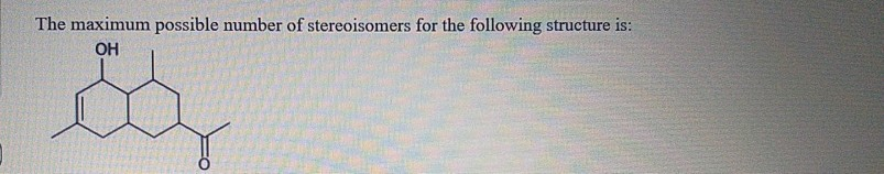 Solved The maximum possible number of stereoisomers for the | Chegg.com