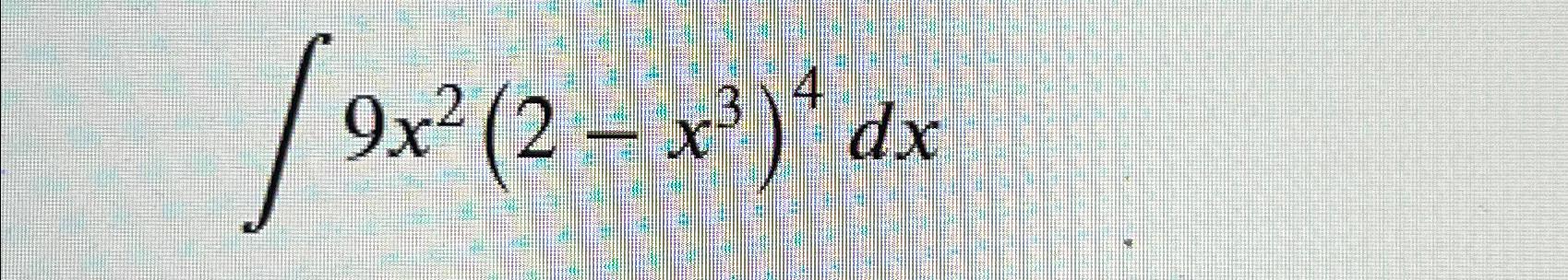 Solved ∫﻿﻿9x2(2-x3)4dx | Chegg.com