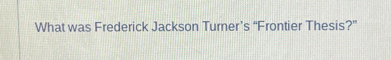 Solved What was Frederick Jackson Turner's "Frontier | Chegg.com