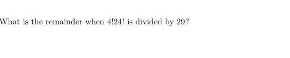 Solved What is the remainder when 4!24! is divided by 29? | Chegg.com