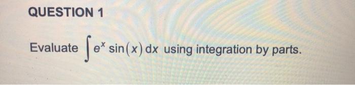 Solved QUESTION 1 Evaluate e* sin(x) dx using integration by | Chegg.com