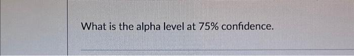 Solved What is the alpha level at 75% confidence. | Chegg.com