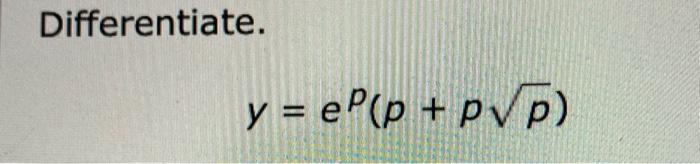 Solved Differentiate. y = e^p (p+psqrtp) | Chegg.com