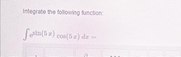 Solved Integrate the following function: ∫esin(5x)cos(5x)dx= | Chegg.com