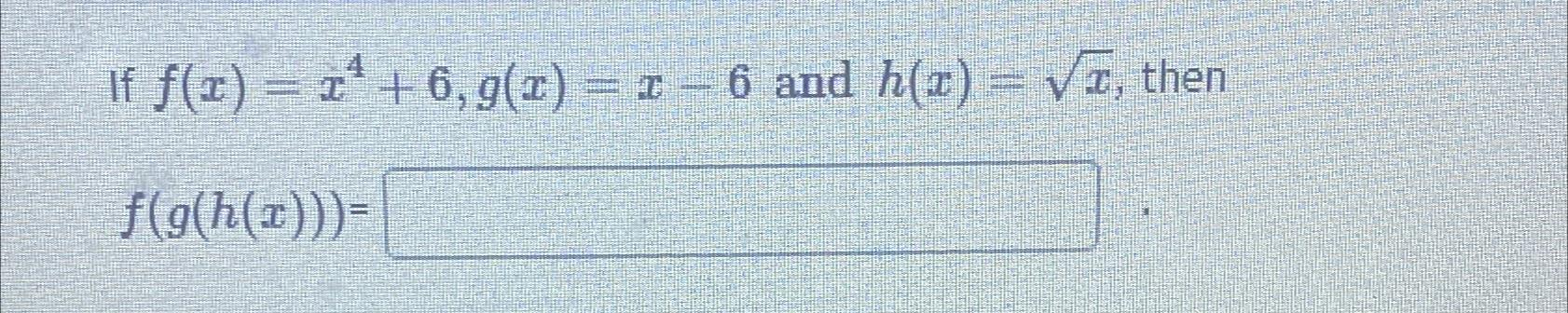 Solved If f(x)=x4+6,g(x)=x-6 ﻿and h(x)=x2, ﻿then f(g(h(x)))= | Chegg.com