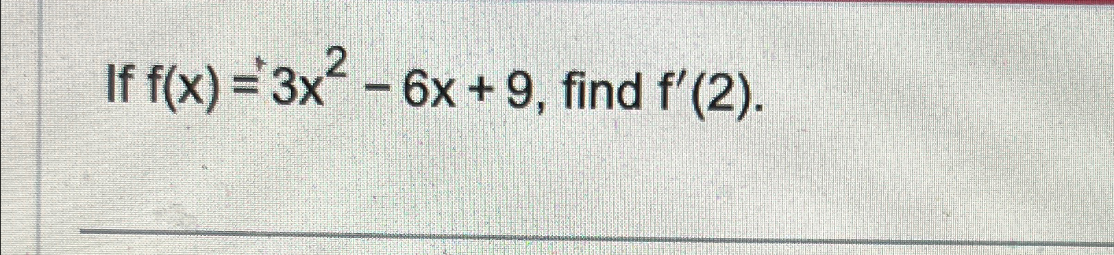 Solved If f(x)=3x2-6x+9, ﻿find f'(2) | Chegg.com