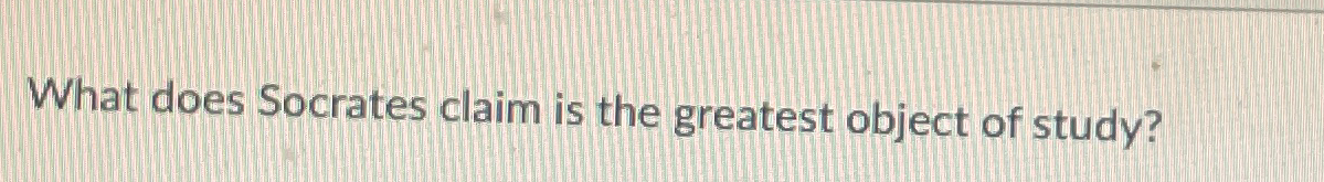 Solved What does Socrates claim is the greatest object of | Chegg.com