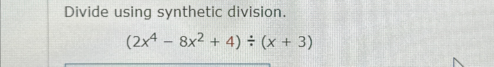 Solved Divide using synthetic division.(2x4-8x2+4)÷(x+3) | Chegg.com