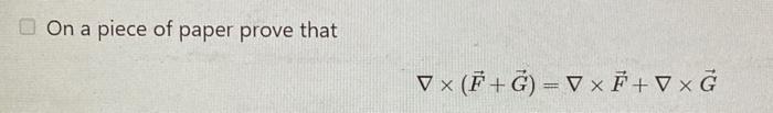Solved On a piece of paper prove that ∇×(F+G)=∇×F+∇×G | Chegg.com