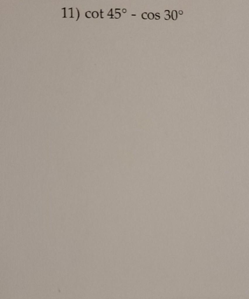 Solved 11) cot 45° - cos 30° | Chegg.com