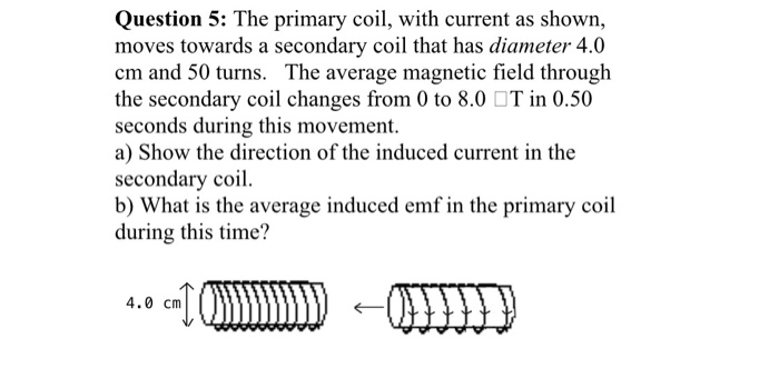 Solved Question 5: The primary coil, with current as shown, | Chegg.com