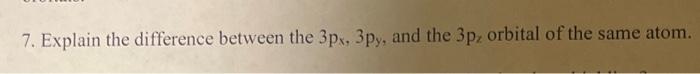 Solved 7. Explain the difference between the 3px,3py, and | Chegg.com