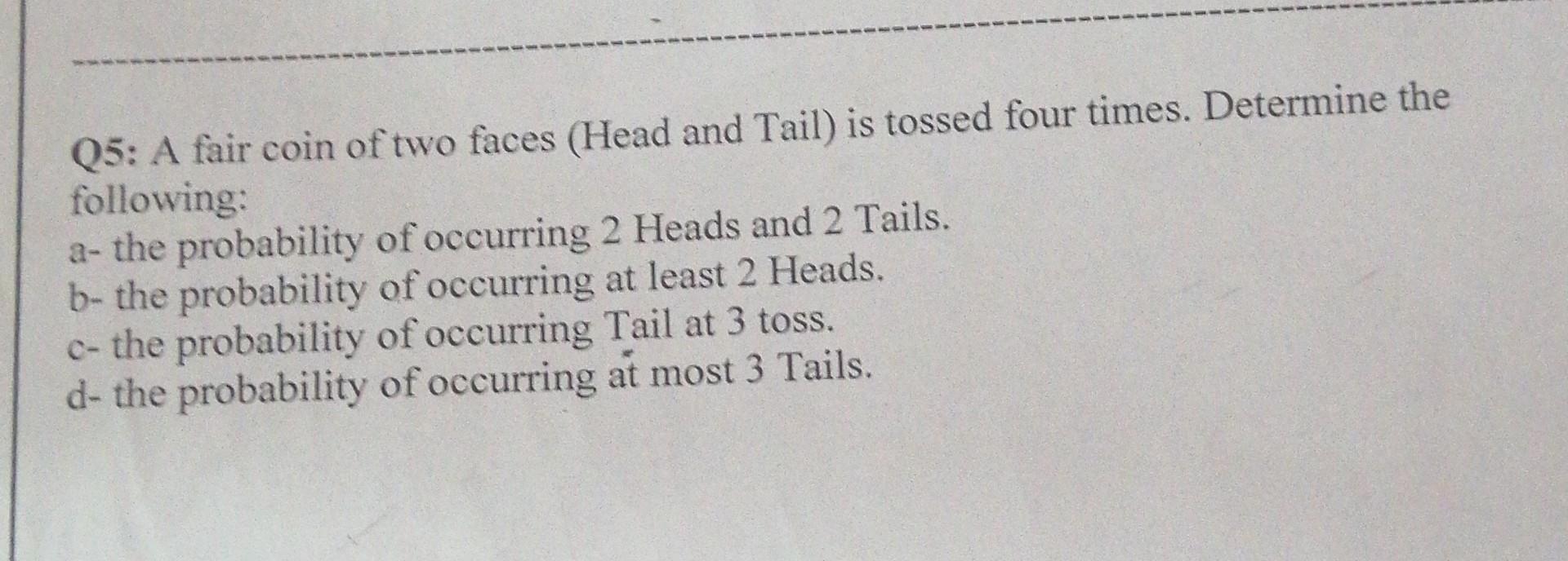 Solved Q5: A fair coin of two faces (Head and Tail) is | Chegg.com