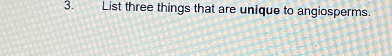 Solved List three things that are unique to angiosperms. | Chegg.com