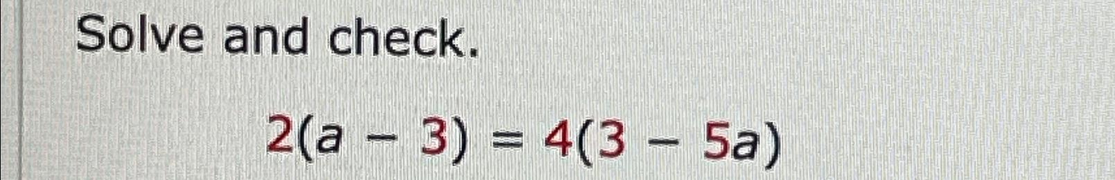 Solved Solve and check.2(a-3)=4(3-5a) | Chegg.com