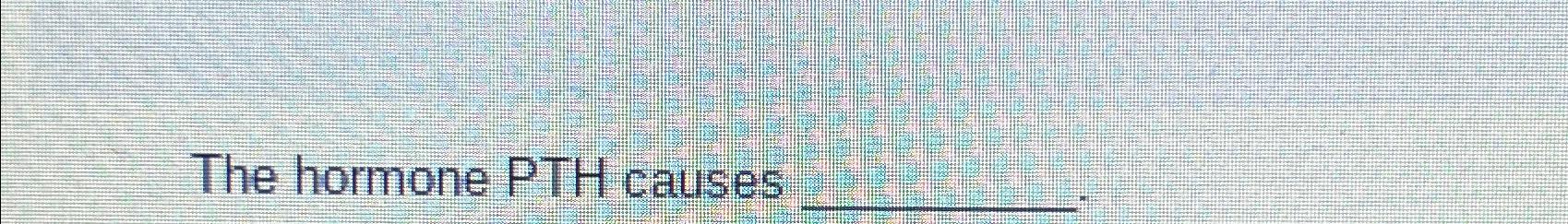 Solved The hormone PTH causes | Chegg.com