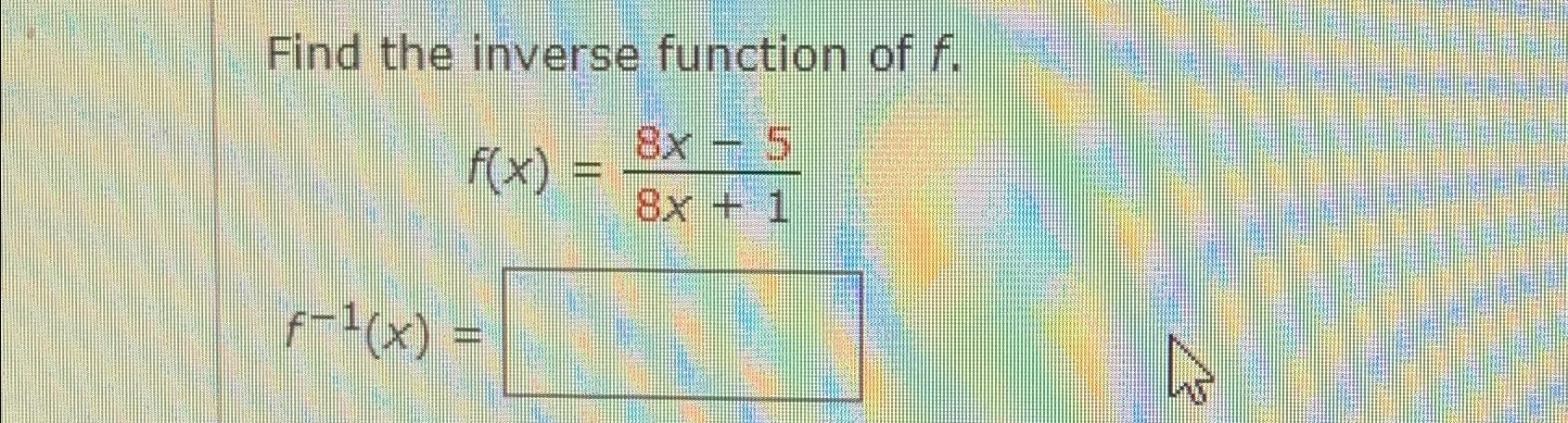Solved Find the inverse function of f.f(x)=8x-58x+1f-1(x)= | Chegg.com