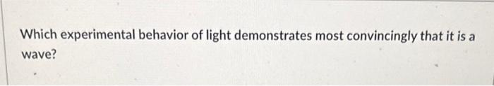 Solved Which experimental behavior of light demonstrates | Chegg.com