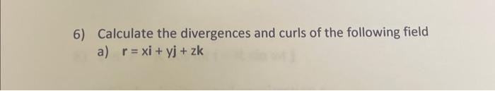Solved 6) Calculate the divergences and curls of the | Chegg.com