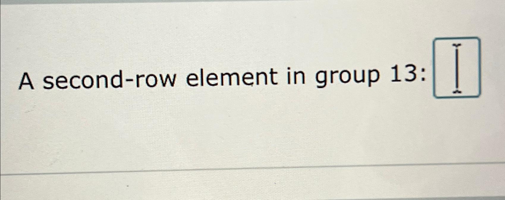 Solved A second-row element in group 13: | Chegg.com