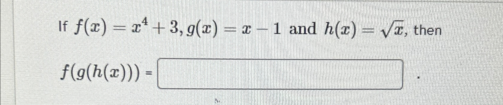 Solved If f(x)=x4+3,g(x)=x-1 ﻿and h(x)=x2, ﻿then f(g(h(x)))= | Chegg.com