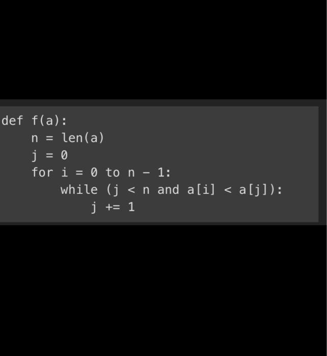 Solved def f(a) : n=len(a) j=0 for i=0 to n−1 : while (j | Chegg.com