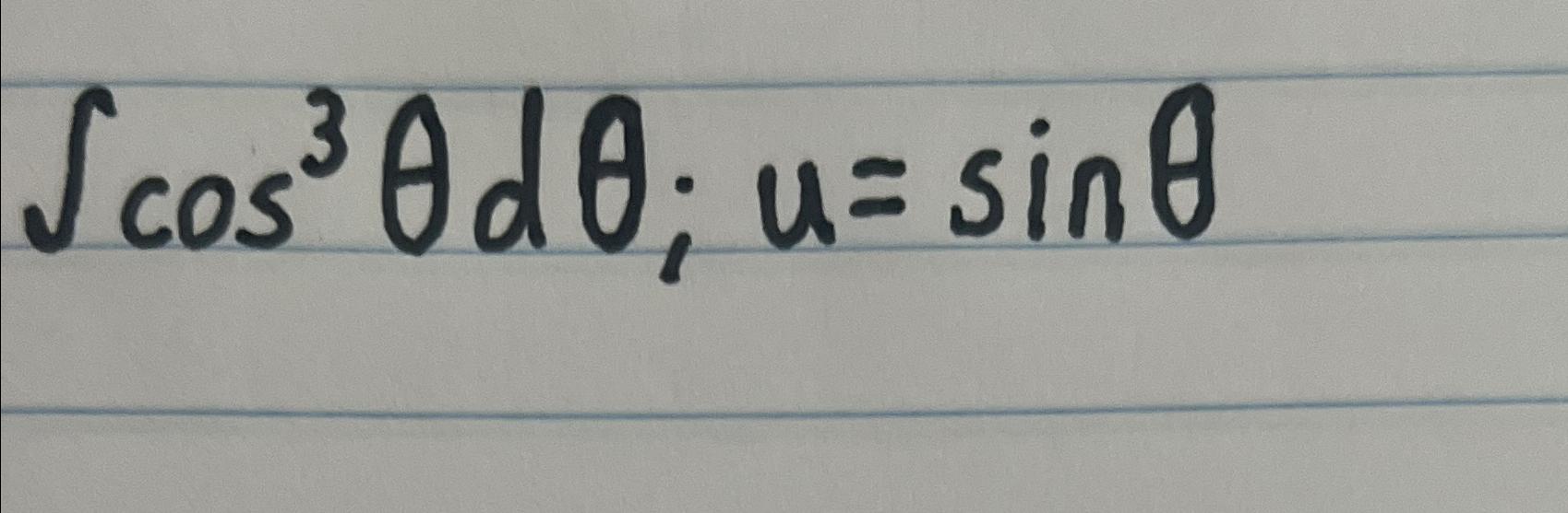 Solved ∫﻿﻿cos3θdθ;u=sinθ | Chegg.com