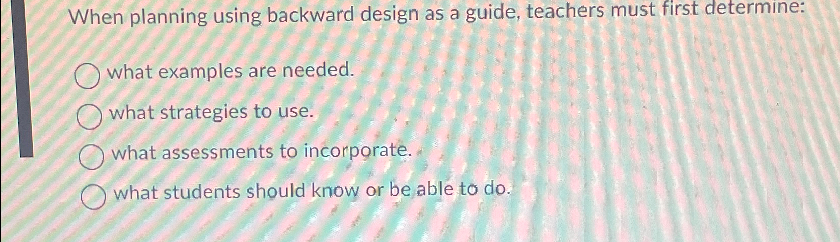 Solved When planning using backward design as a guide, | Chegg.com