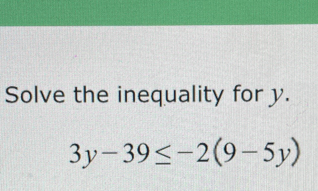 Solved Solve the inequality for y.3y-39≤-2(9-5y) | Chegg.com