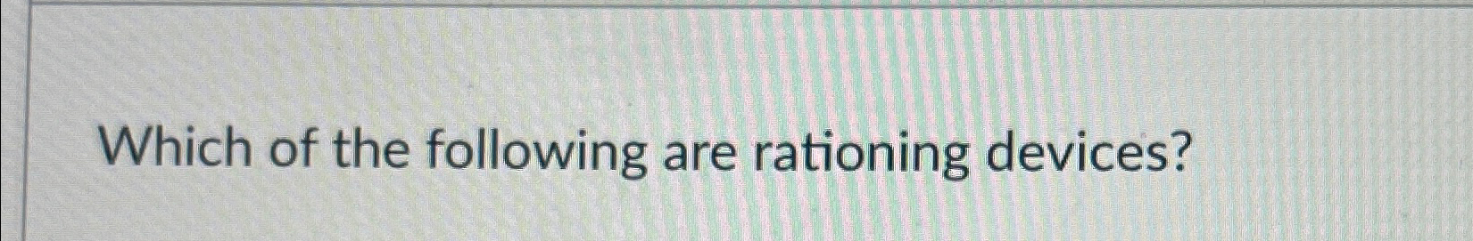 Solved Which of the following are rationing devices? | Chegg.com
