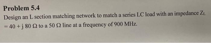Solved Problem 5.4 Design an L section matching network to | Chegg.com