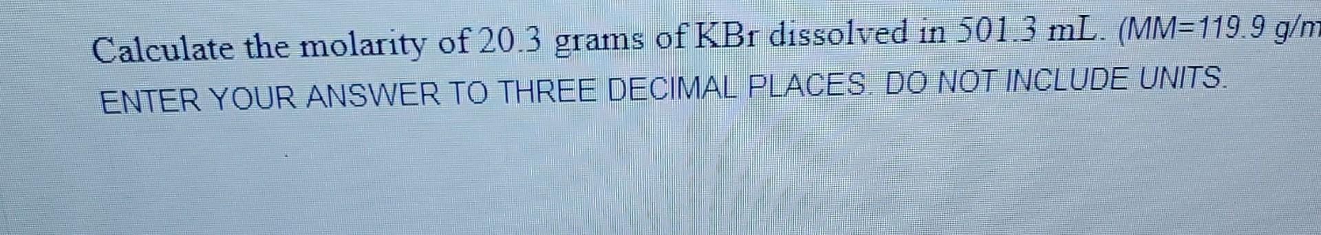 Solved Calculate the molarity of 20.3 grams of KBr dissolved | Chegg.com