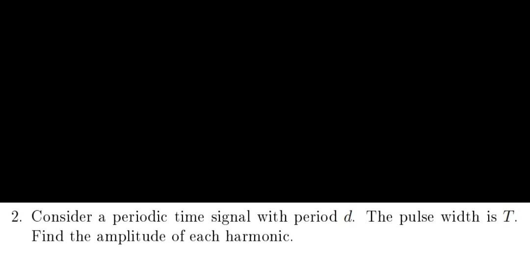 Solved 2. Consider a periodic time signal with period d. The | Chegg.com