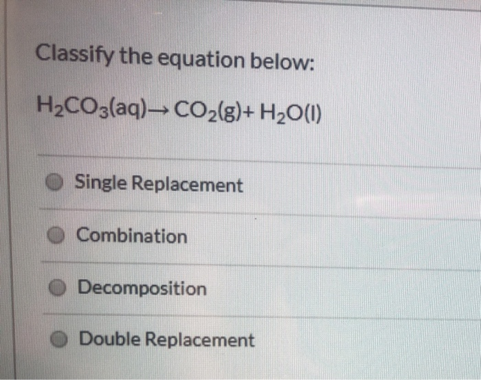 Solved Classify the equation below: H2CO3(aq) CO2(8)+ H20(1) | Chegg.com