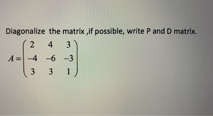 Solved Diagonalize the matrix ,if possible, write P and D | Chegg.com