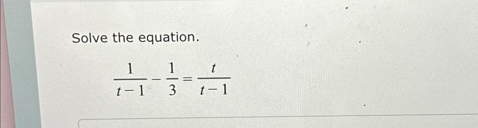 Solved Solve the equation.1t-1-13=tt-1 | Chegg.com