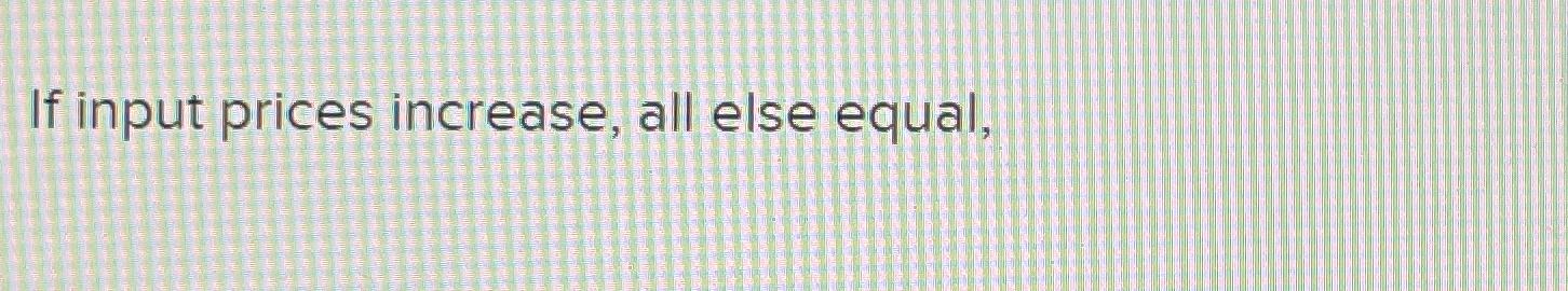 Solved If input prices increase, all else equal, | Chegg.com
