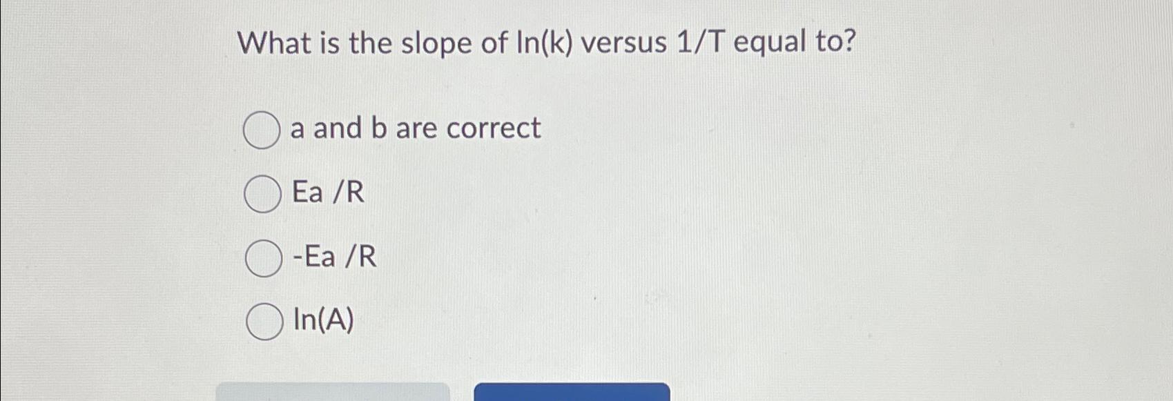 Solved What is the slope of ln(k) ﻿versus 1T ﻿equal to?a and | Chegg.com