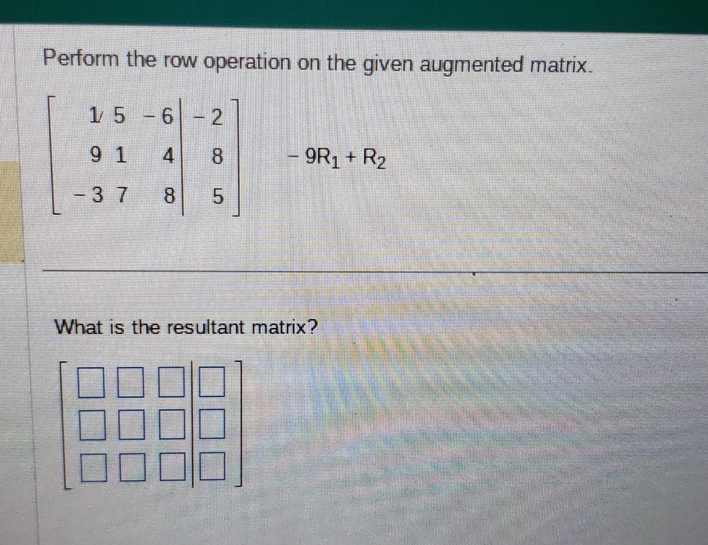Solved Perform the row operation on the given augm 6 -2 91 | Chegg.com