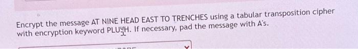 Solved Encrypt the message AT NINE HEAD EAST TO TRENCHES | Chegg.com
