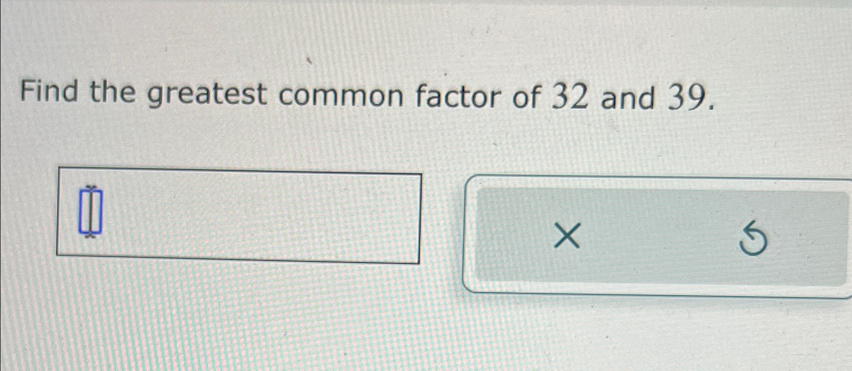 Solved Find the greatest common factor of 32 ﻿and 39. | Chegg.com