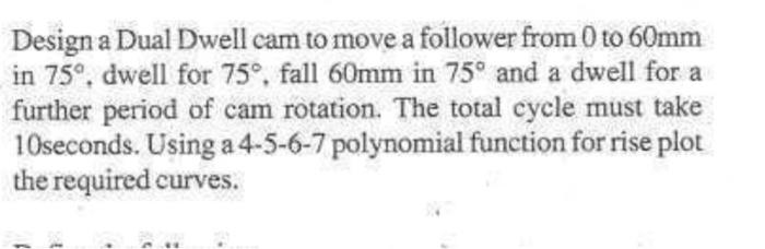 Solved Design a Dual Dwell cam to move a follower from 0 to | Chegg.com