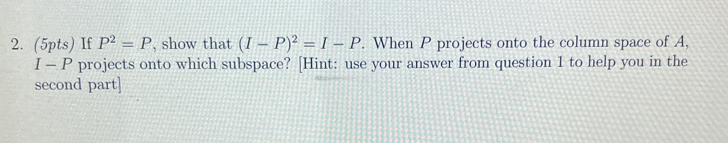 Solved (5pts) ﻿If P2=P, ﻿show that (I-P)2=I-P. ﻿When P | Chegg.com
